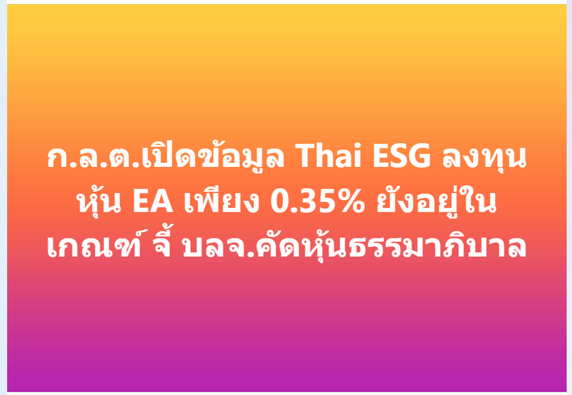 ก.ล.ต.เปิดข้อมูล Thai ESG ลงทุนหุ้น EA เพียง 0.35% ยังอยู่ในเกณฑ์ จี้ บลจ.คัดหุ้นธรรมาภิบาล