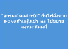"แกรนด์ คอส กรุ๊ป" ยื่นไฟลิ่งขาย IPO 66 ล้านหุ้นเข้า mai ใช้ขยายลงทุน-คืนหนี้