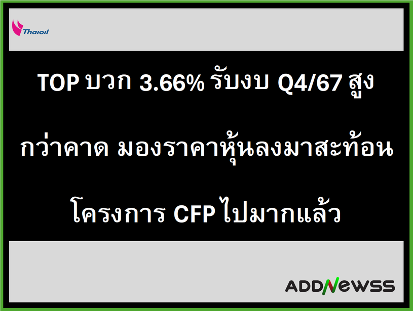 TOP บวก 3.66% รับงบ Q4/67 สูงกว่าคาด มองราคาหุ้นลงมาสะท้อนโครงการ CFP ไปมากแล้ว