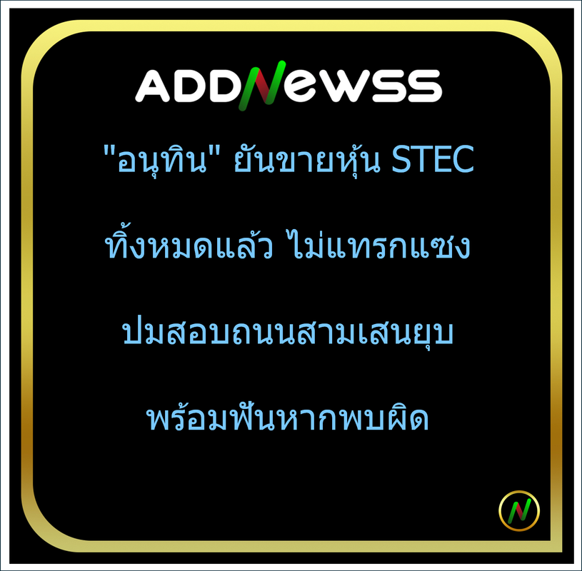 "อนุทิน" ยันขายหุ้น STEC ทิ้งหมดแล้ว ไม่แทรกแซงปมสอบถนนสามเสนยุบพร้อม ...